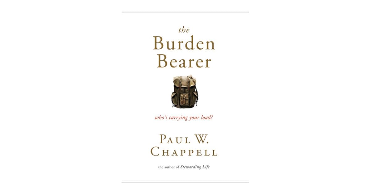 The Burden Bearer: Who’s Carrying Your Load? by Paul Chappell