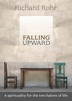 Falling Upward: A Spirituality for the Two Halves of Life by Richard Rohr