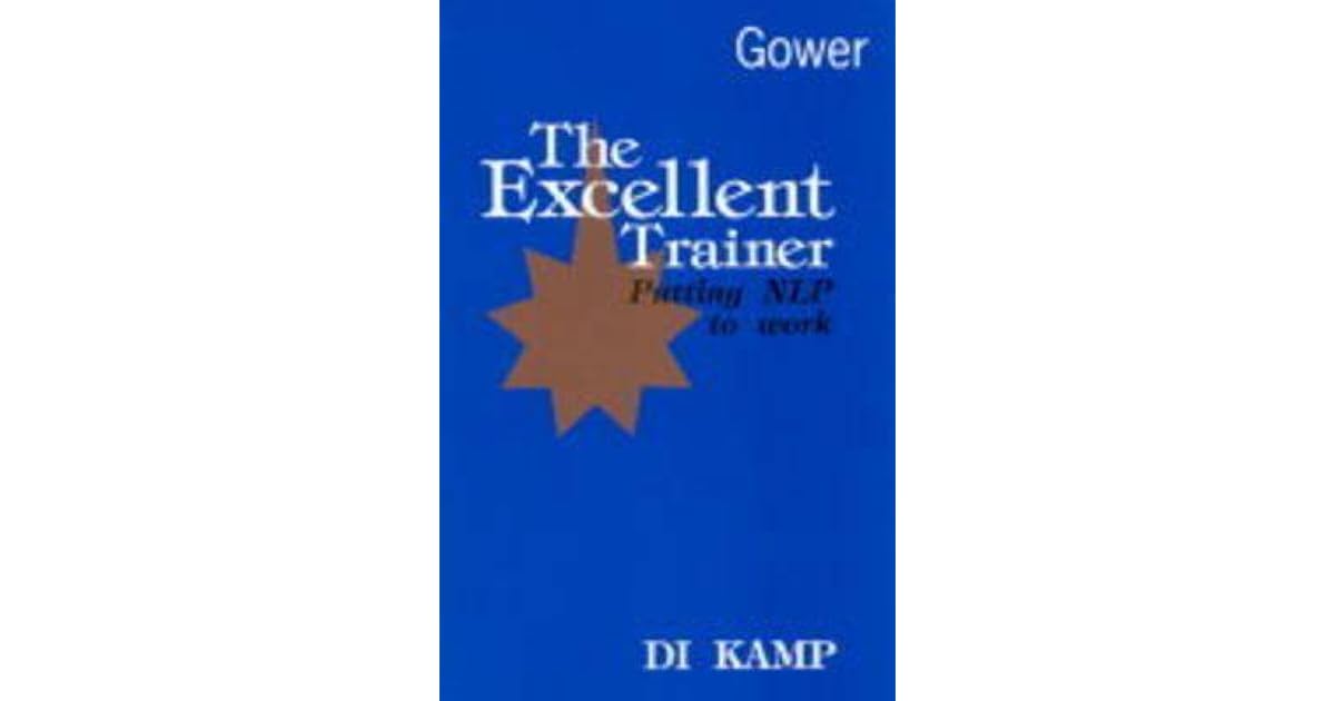 The Excellent Trainer: Putting NLP to Work by Di Kamp