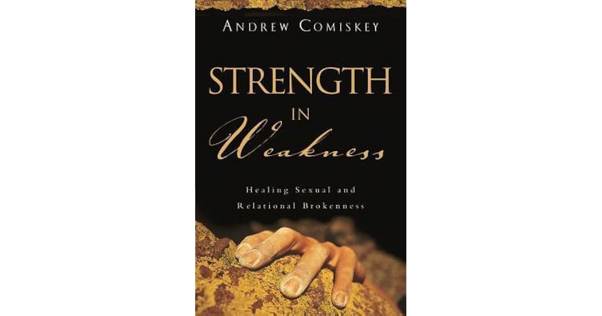Strength in Weakness: Healing Sexual and Relational Brokenness by ...