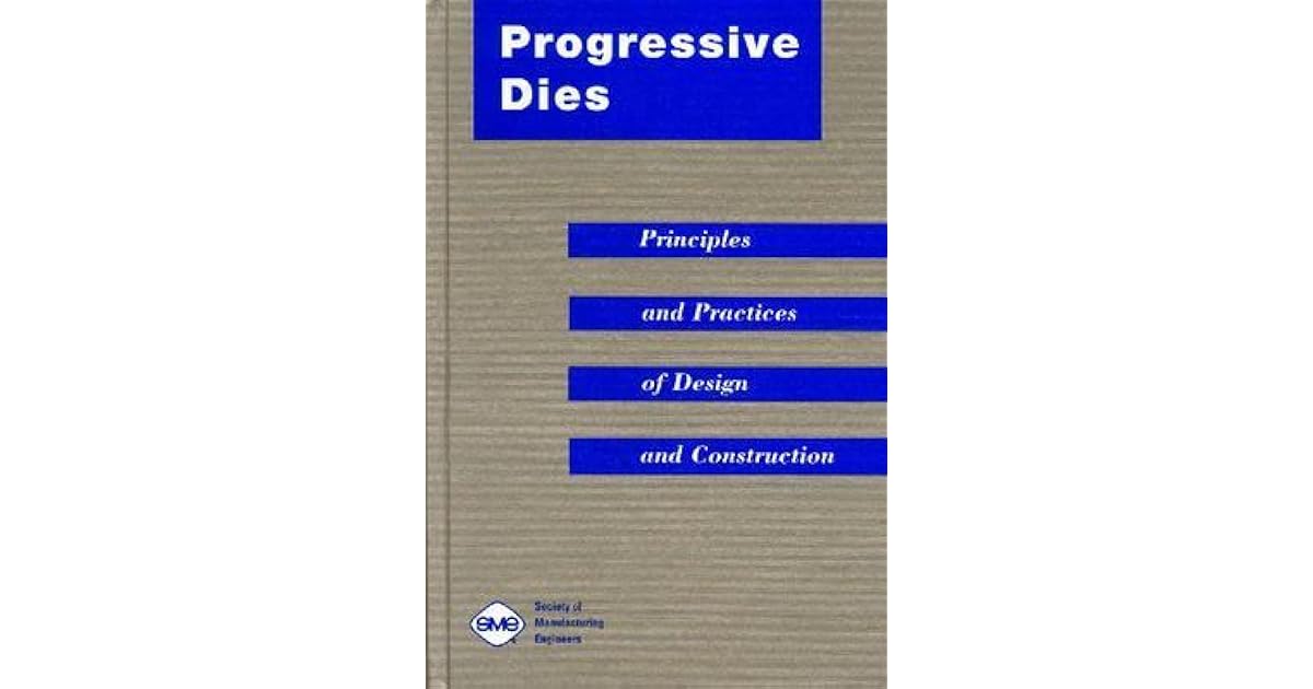 Progressive Dies: Principles and Practices of Design and Construction ...