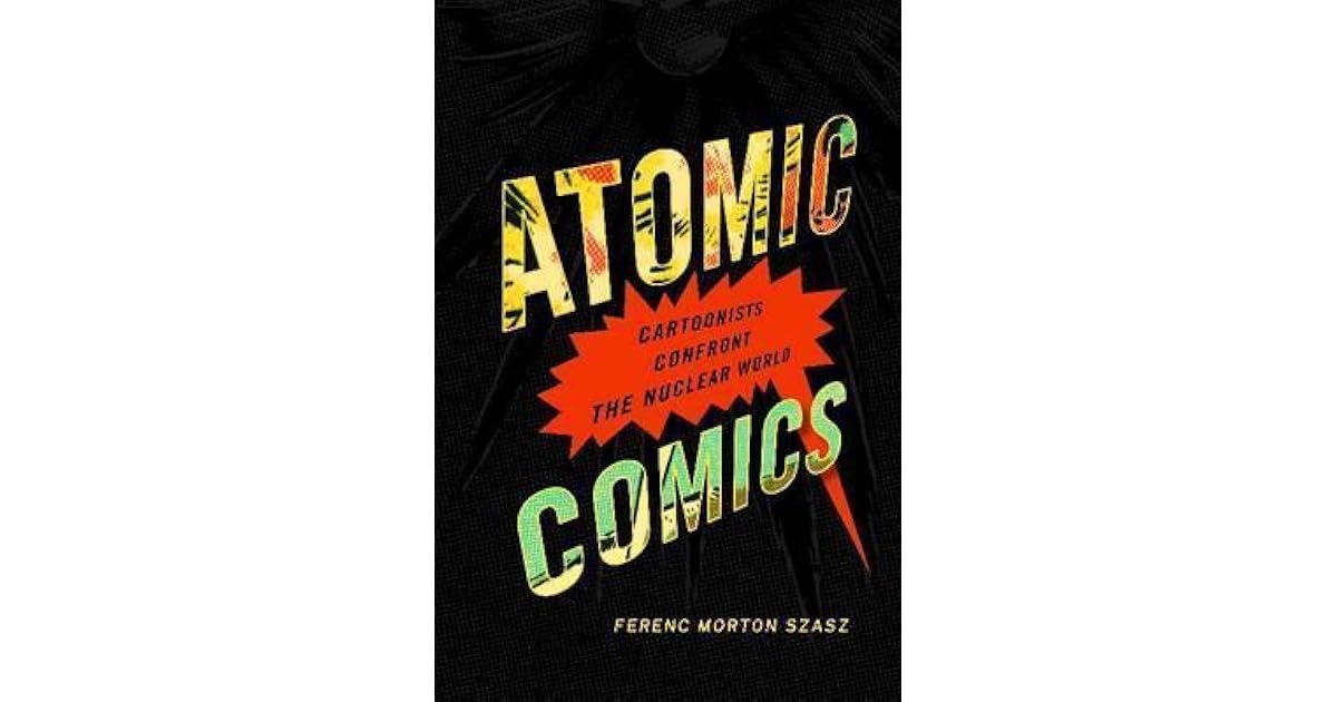 Atomic Comics: Cartoonists Confront the Nuclear World by Ferenc Morton ...