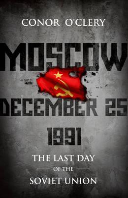 Moscow, December 25, 1991: The Last Day Of The Soviet Union by Conor O ...
