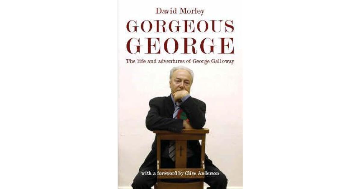 Gorgeous George: The Life and Adventures of George Galloway by David Morley