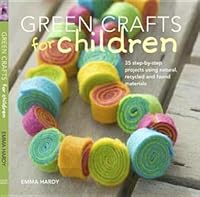 Green Crafts for Children: 35 Step-by-step Projects Using Natural ...