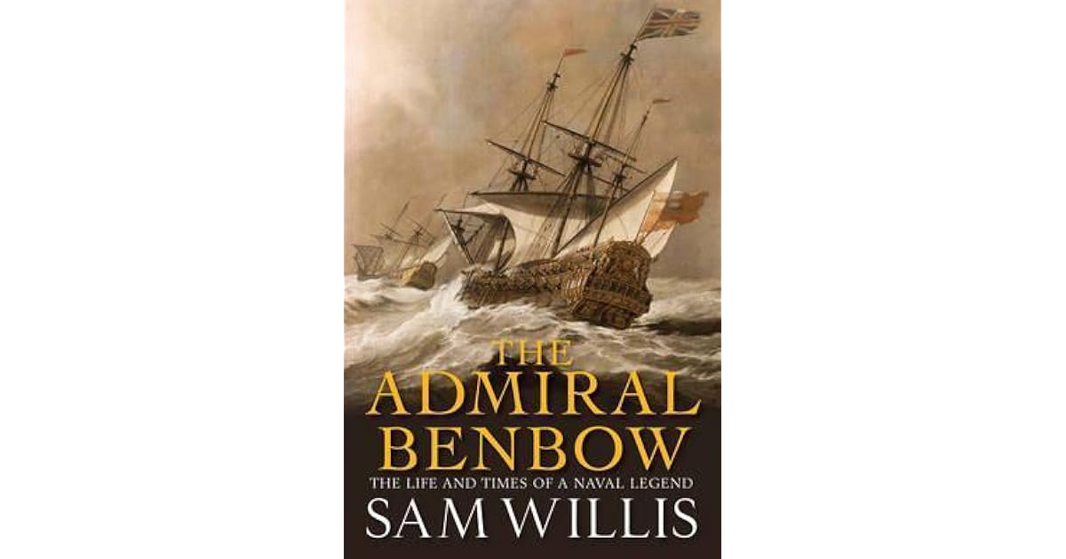 The Admiral Benbow: The Life and Times of a Naval Legend by Sam Willis
