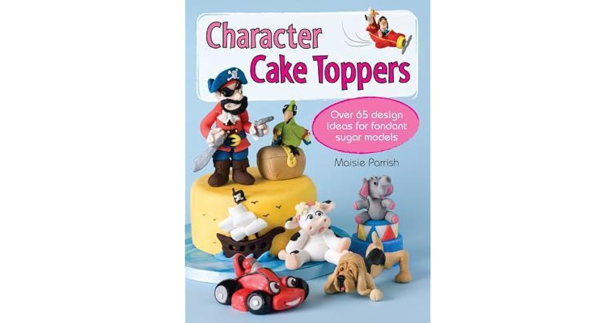 Character Cake Toppers: Over 40 Projects and 100s of Ideas for Fondant ...