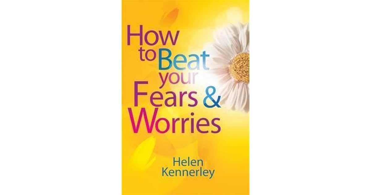 How to Beat Your Fears and Worries by Helen Kennerley