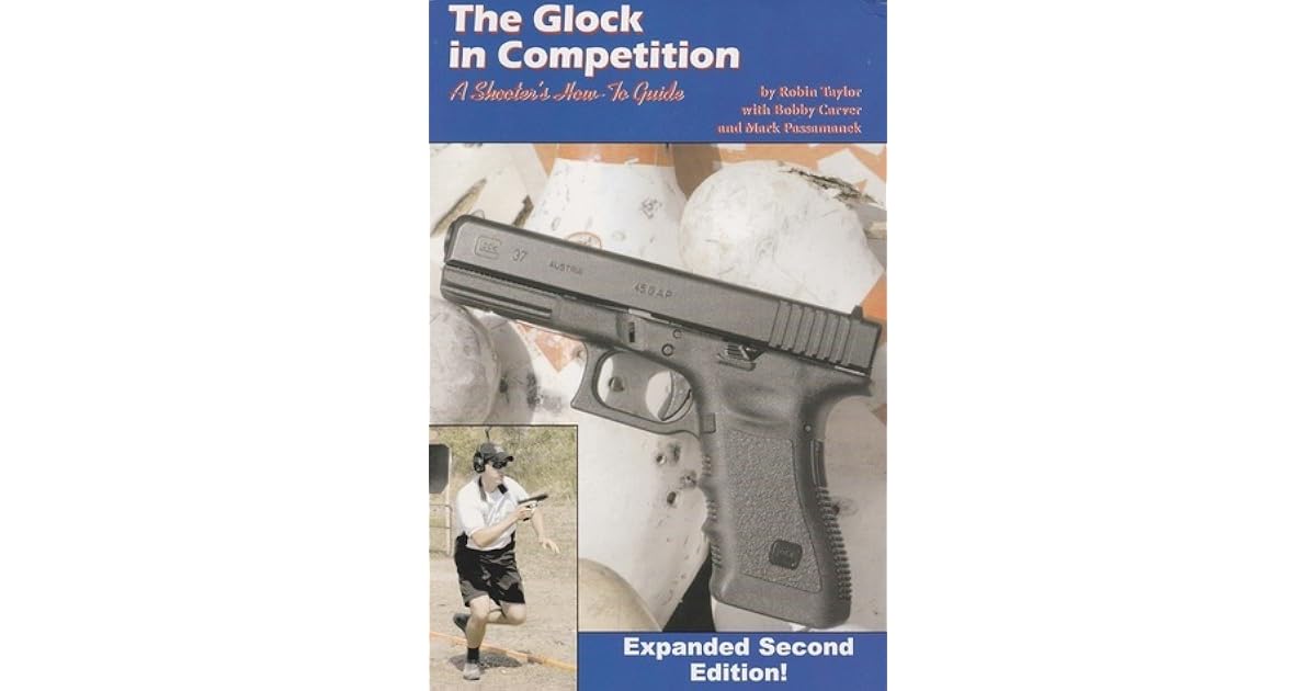 The Glock In Competition: A Shooter's How-To Guide by Robin Taylor