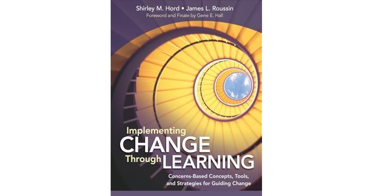 Implementing Change Through Learning: Concerns-Based Concepts, Tools ...