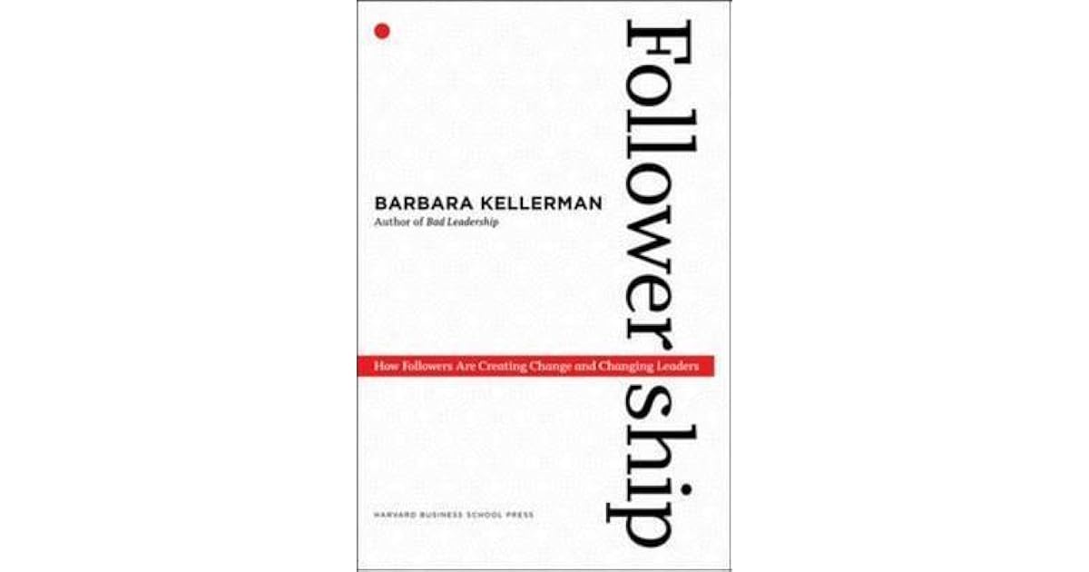 Followership: How Followers Are Creating Change and Changing Leaders by Barbara Kellerman