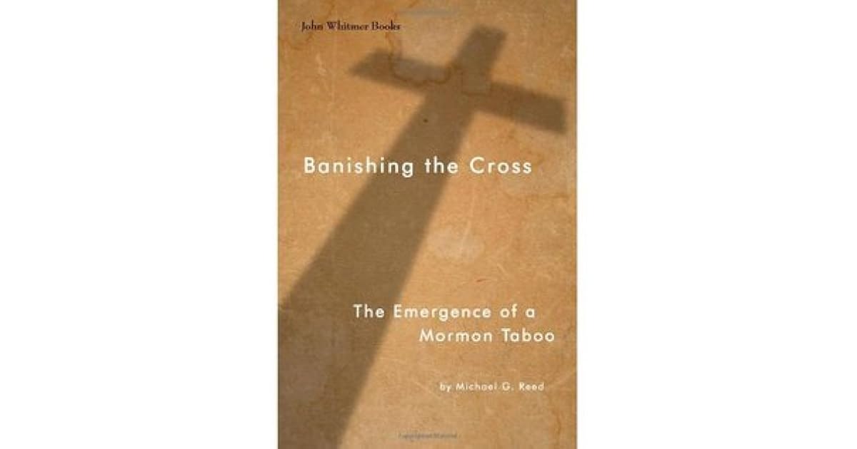 Banishing the Cross: The Emergence of a Mormon Taboo by Michael G. Reed
