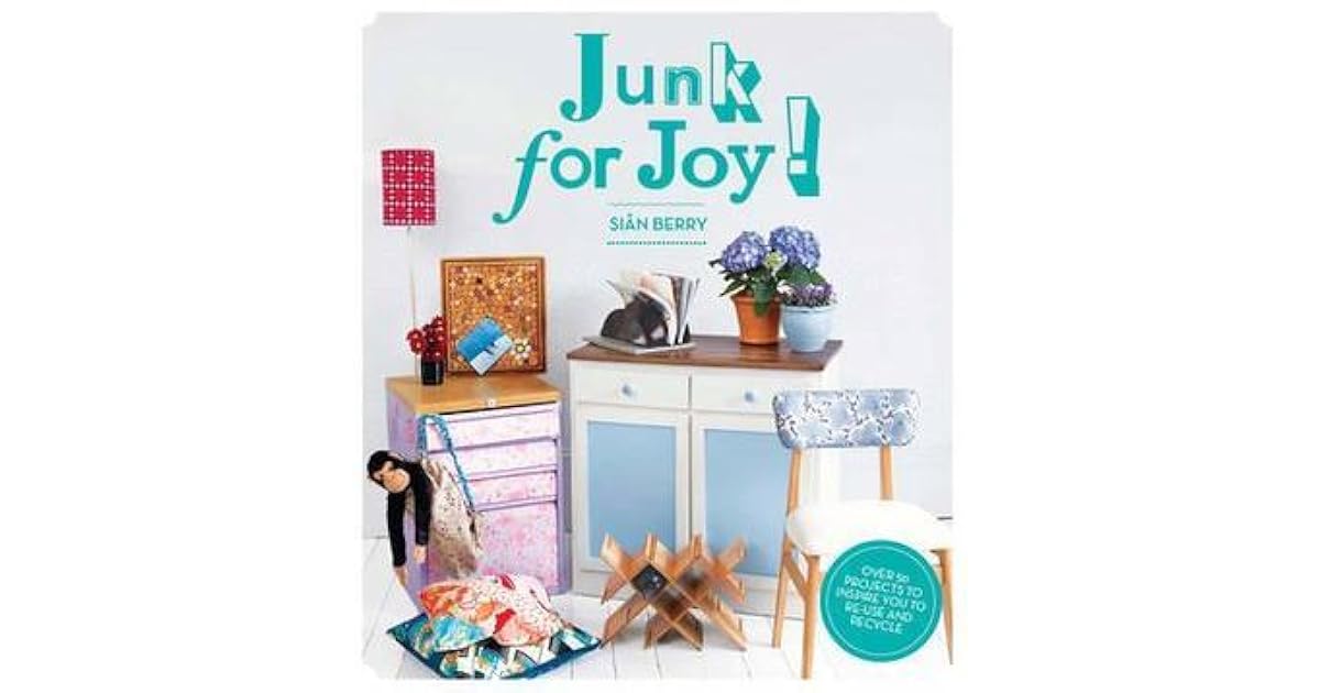 Junk for Joy!: Over 40 Inspiring Projects to Re-Use and Recycle Your ...