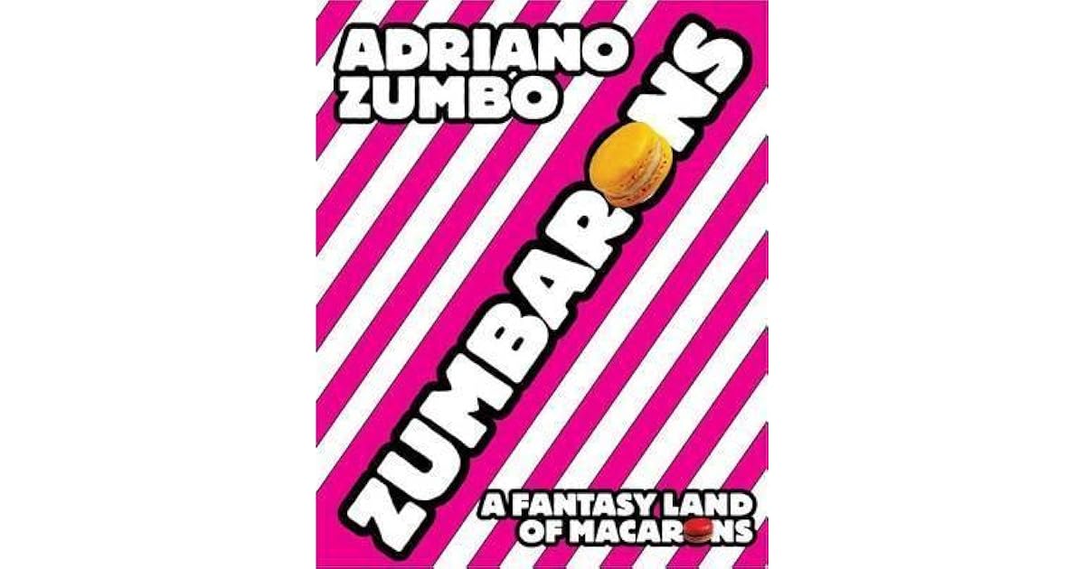 Zumbarons: A Fantasy Land of Macarons. Adriano Zumbo by Adriano Zumbo