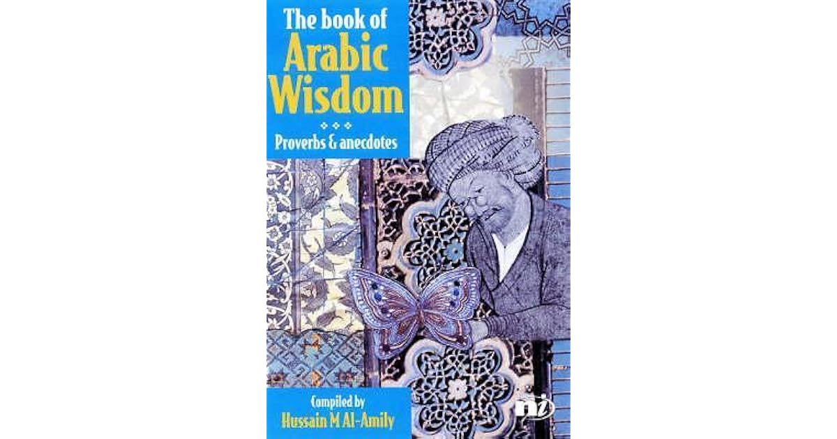 The Book Of Arabic Wisdom: Proverbs And Anecdotes by Hussain M. Al-Amily