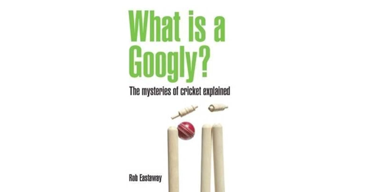 What Is a Googly?: The Mysteries of Cricket Explained by Rob Eastaway