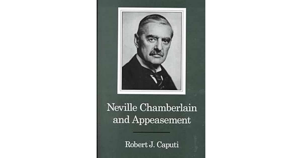 Neville Chamberlain and Appeasement by Robert J. Caputi