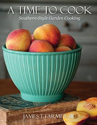 A Time to Cook: Southern Style Garden Cooking by James T. Farmer III