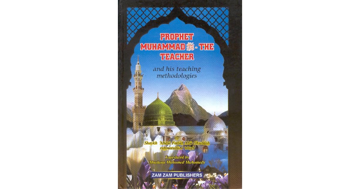 Prophet Muhammad - The Teacher and His Teaching Methodologies by Abdul ...