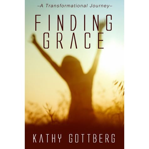 Finding Grace-A Transformational Journey by Kathy Gottberg — Reviews ...