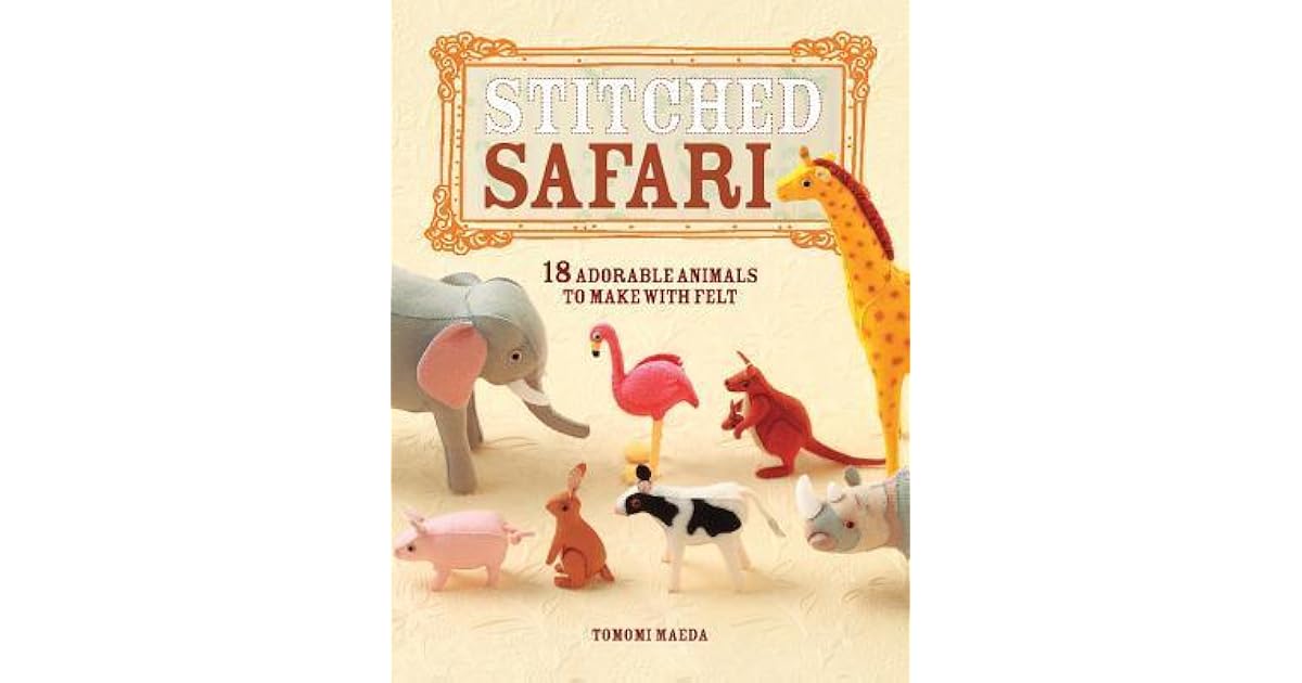 Stitched Safari: 18 Adorable Animals to Make with Felt by Tomomi Maeda
