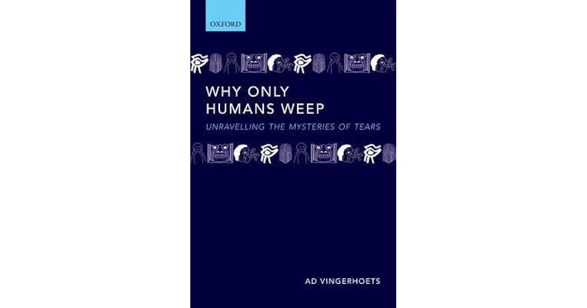 Why Only Humans Weep: Unravelling the Mysteries of Tears by Ad Vingerhoets