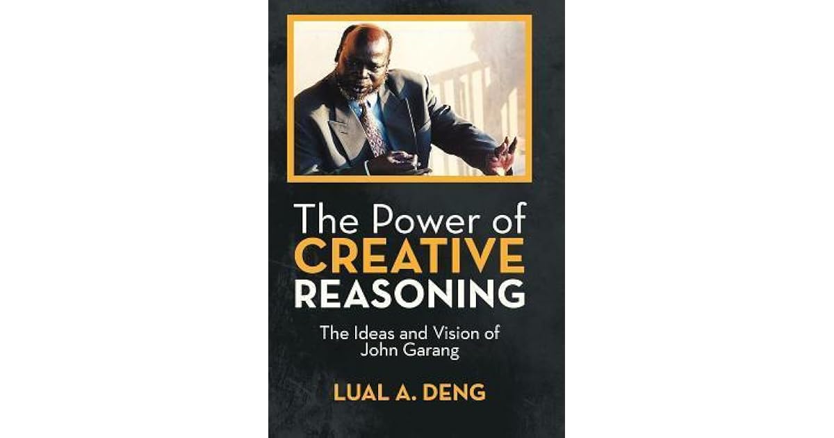 The Power of Creative Reasoning: The Ideas and Vision of John Garang by ...