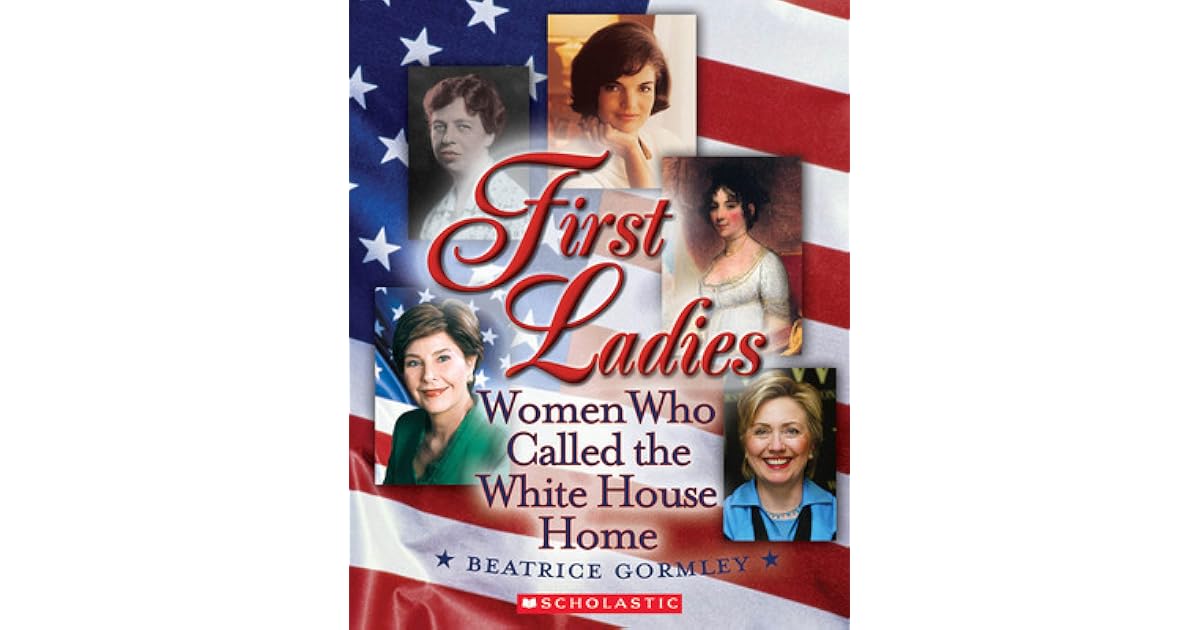 First Ladies: The Women Who Called The White House Home by Beatrice Gormley