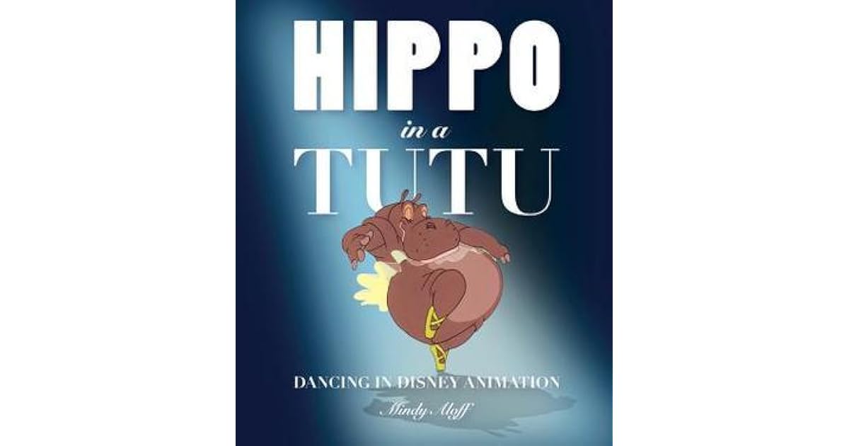 Hippo in a Tutu: Dancing in Disney Animation by Mindy Aloff