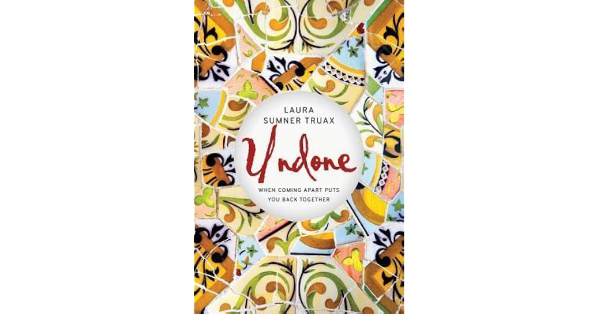 Undone: When Coming Apart Puts You Back Together by Laura Sumner Truax