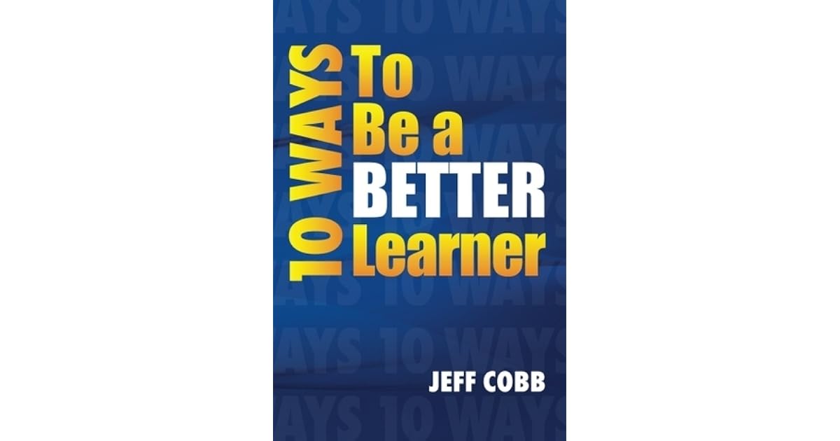 10 Ways To Be A Better Learner by Jeff Cobb