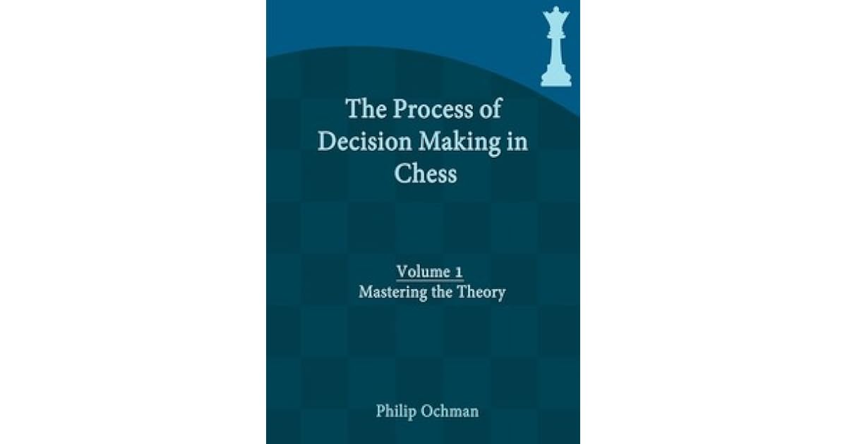 The Process of Decision Making in Chess, Volume 1: Mastering the Theory ...