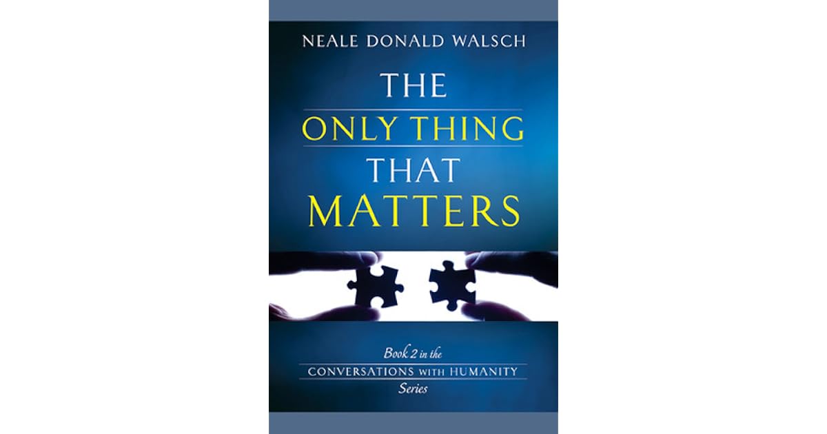 The Only Thing That Matters by Neale Donald Walsch