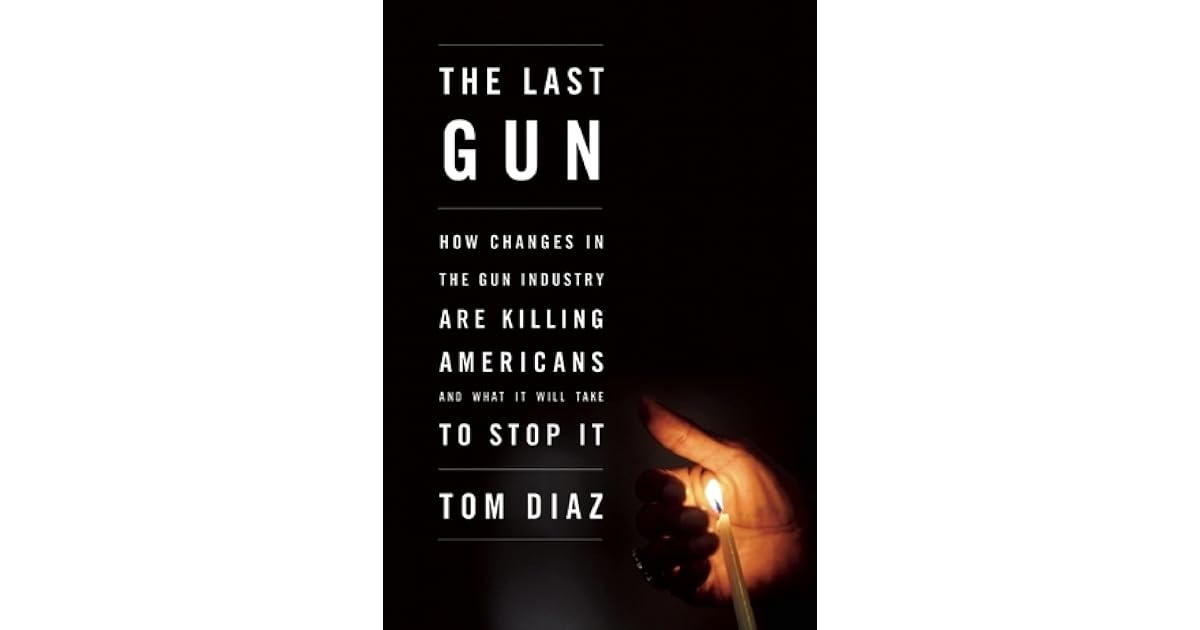 The Last Gun: How Changes in the Gun Industry Are Killing Americans and ...