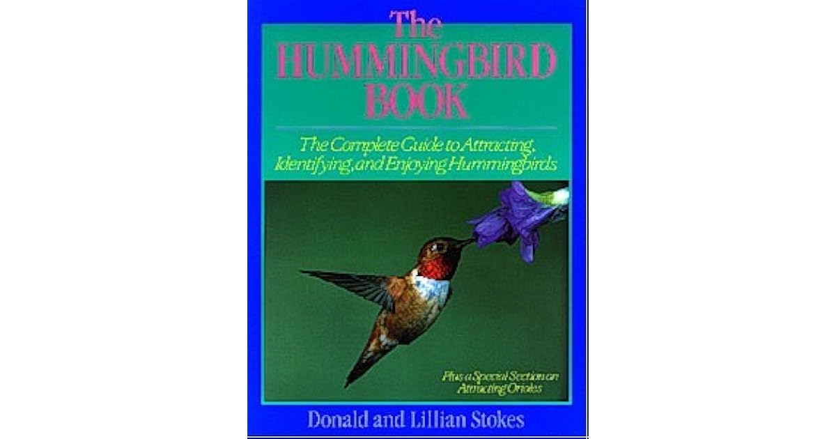 The Hummingbird Book: The Complete Guide to Attracting, Identifying,and ...