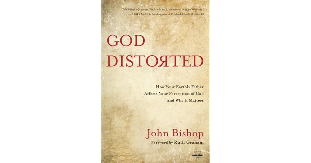 God Distorted: How Your Earthly Father Affects Your Perception of God ...