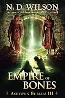 Empire of Bones (Ashtown Burials #3) by N.D. Wilson