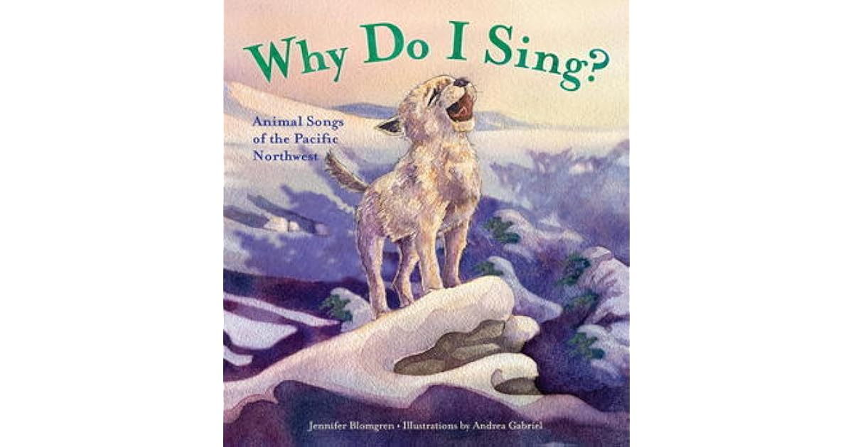 Why Do I Sing?: Animal Songs of the Pacific Northwest by Jennifer Blomgren