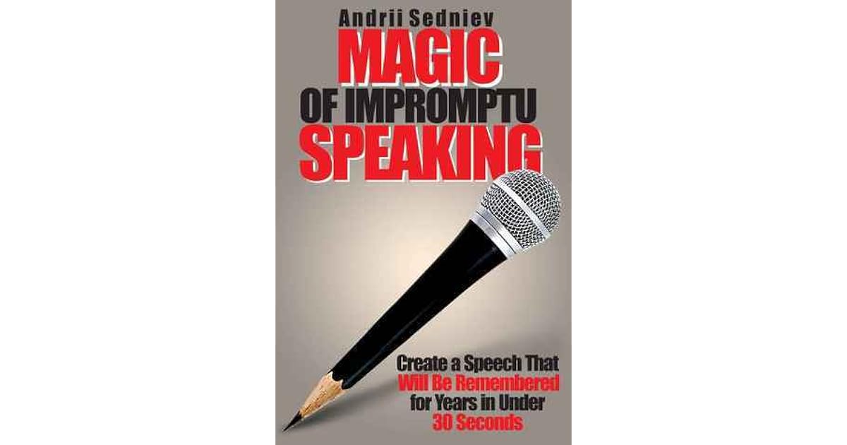 Magic of Impromptu Speaking: Create a Speech That Will Be Remembered ...
