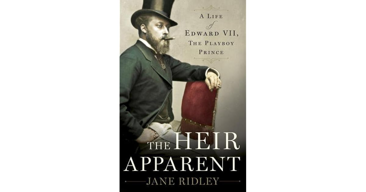 The Heir Apparent: A Life of Edward VII, the Playboy Prince by Jane Ridley