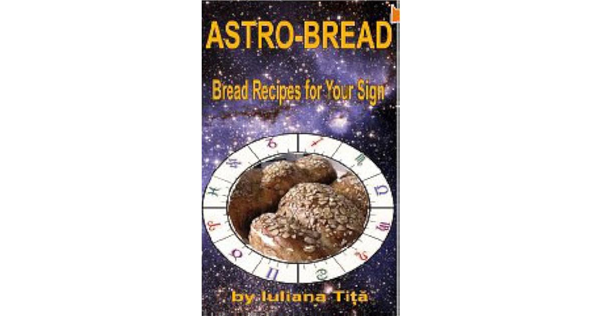 Astro-Bread: Bread Recipes for Your Sign by Iuliana Tita