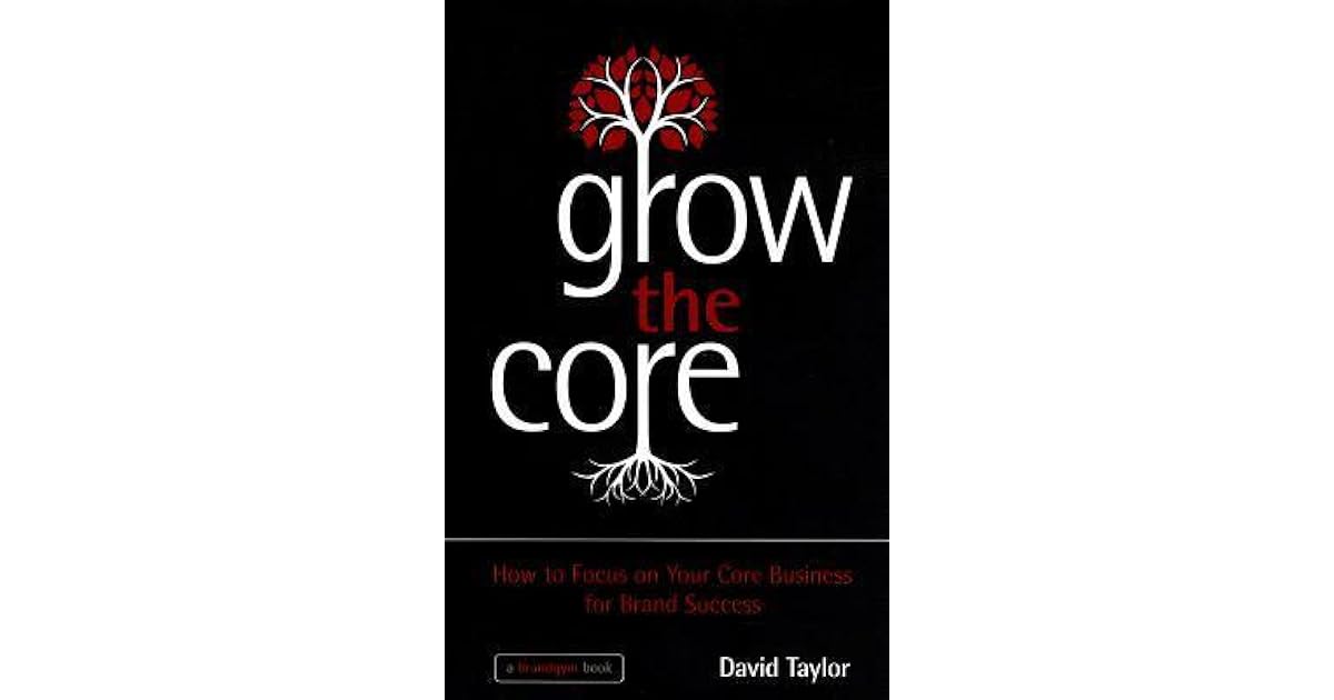 Grow the Core: A Practical Workout to Grow Your Core Brand and Business ...
