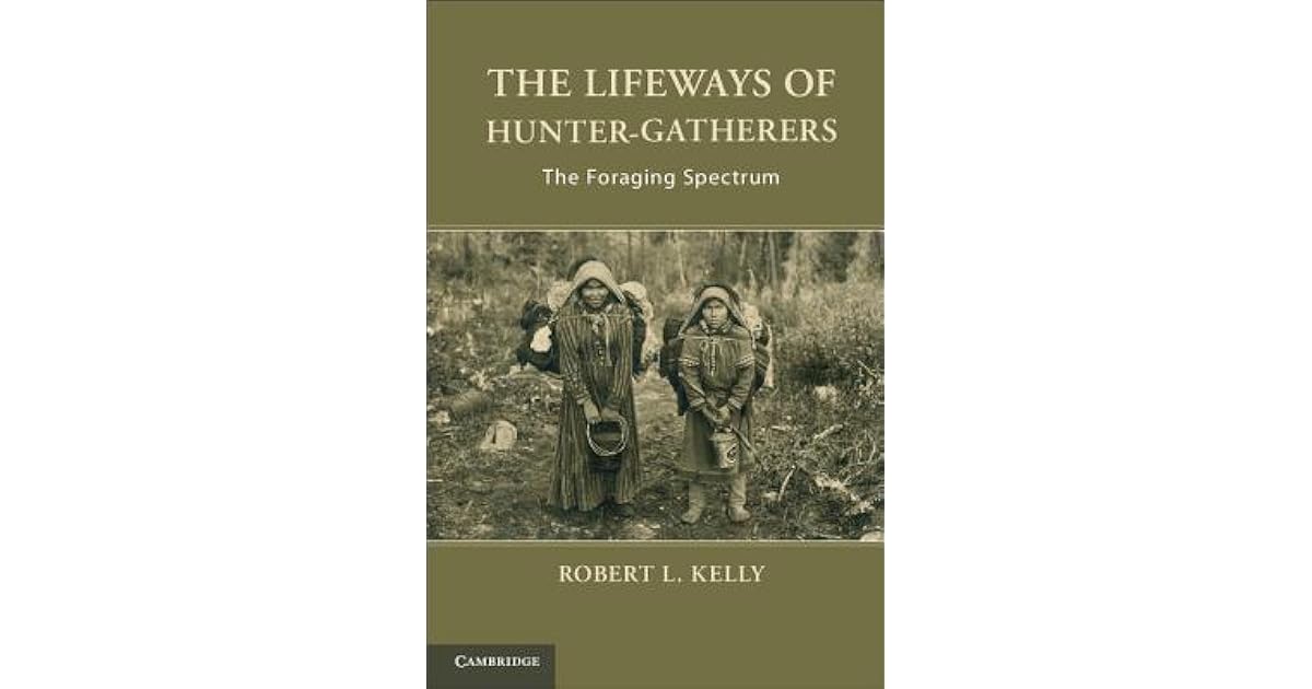 The Lifeways of Hunter-Gatherers: The Foraging Spectrum by Robert L. Kelly