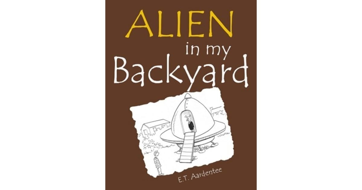 Alien in My Backyard by E.T. Aardentee