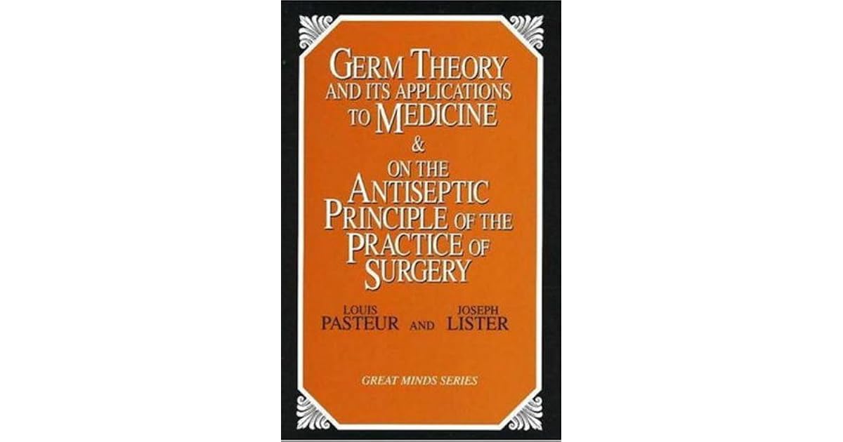 Germ Theory and Its Applications to Medicine and on the Antiseptic ...