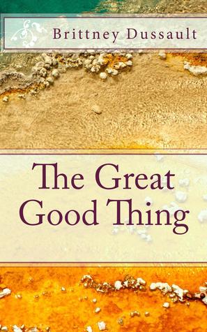 The Great Good Thing by Brittney Dussault