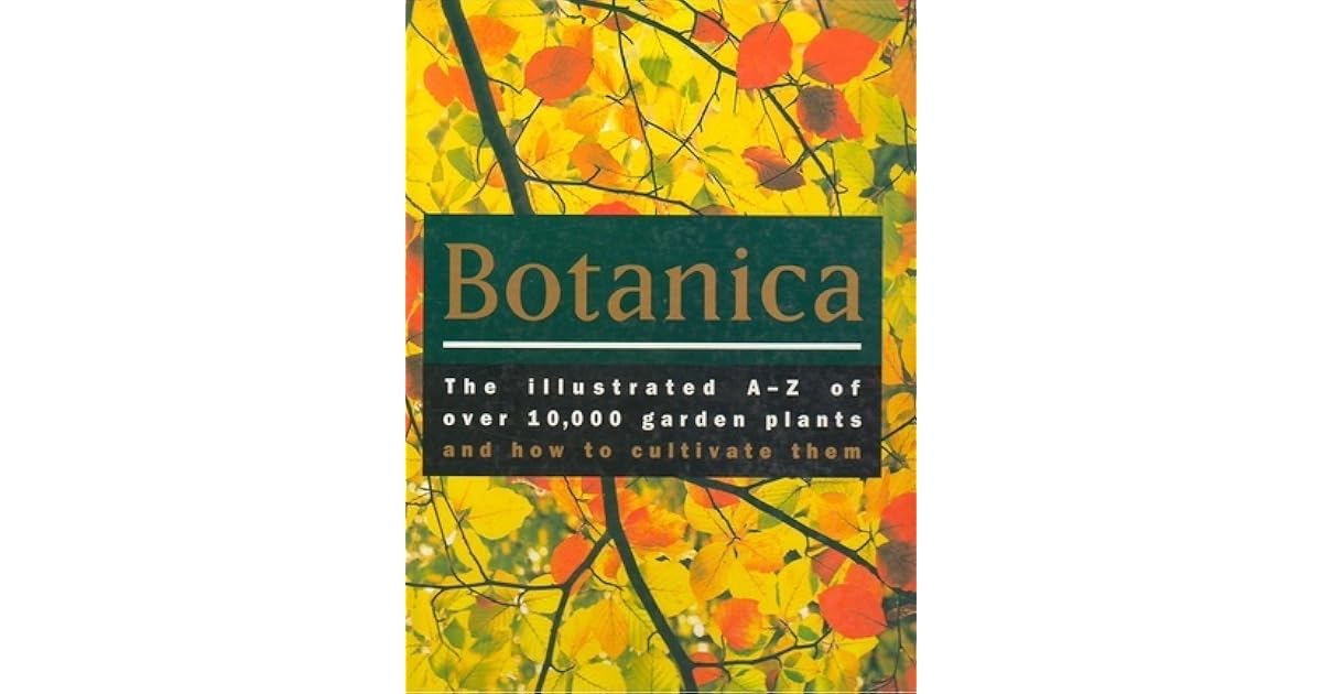 Botanica the Illustrated A-Z of Over 10,000 Garden Plants and How to ...