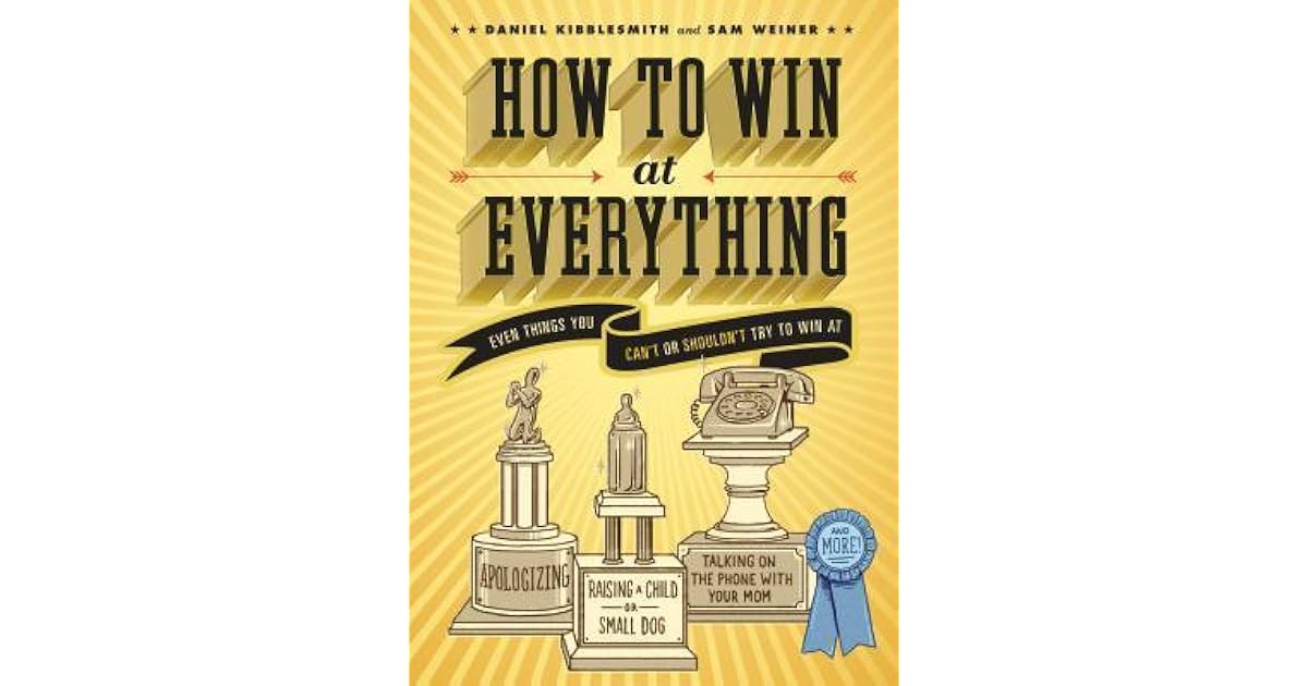 How to Win at Everything: Even Things You Can't or Shouldn't Try to Win ...