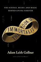The Book of Immortality: The Science, Belief, and Magic Behind Living ...