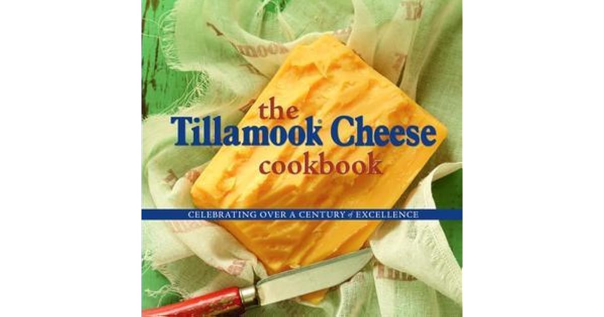 The Tillamook Cheese Cookbook: Celebrating Over a Century of Excellence ...